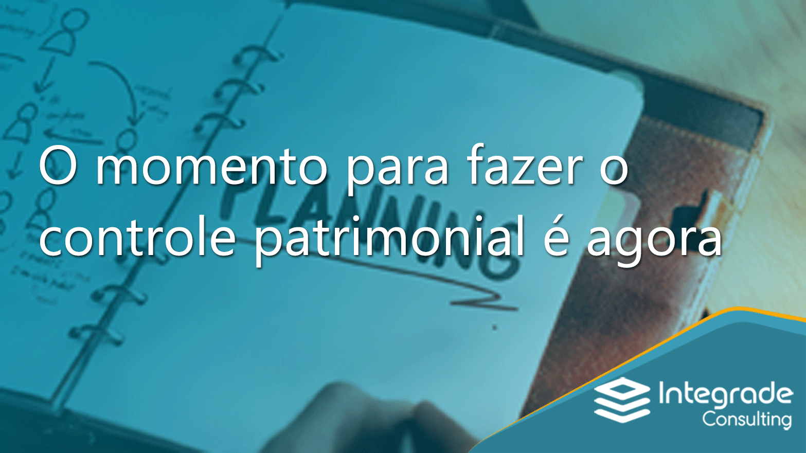 O-momento-para-fazer-o-controle-patrimonial-é-agora | Integrade Consulting
